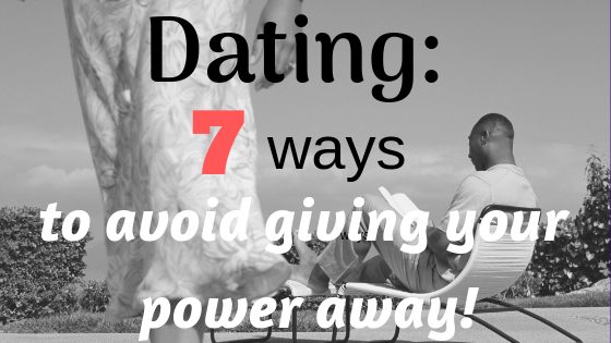 Dating: 7 ways to avoid giving your power away!